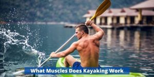 What Muscles Does Kayaking Work? Can It Build Your Muscles? - Floating ...
